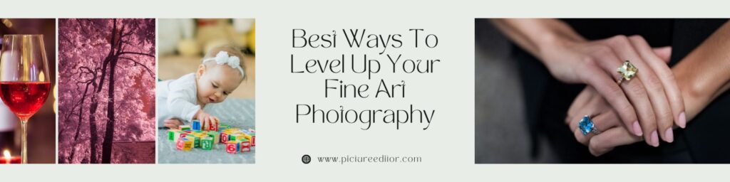 Best Ways To Level Up Your Fine Art Photography - pictureeditor.com